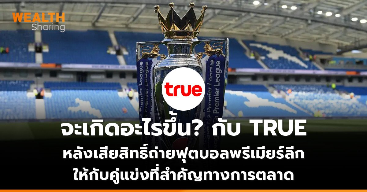 จะเกิดอะไรขึ้น? กับ TRUE หลังเสียสิทธิ์ถ่ายฟุตบอลพรีเมียร์ลีก ให้กับคู่แข่งที่สำคัญทางการตลาด ...